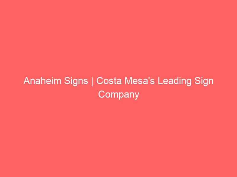 Anaheim Signs | Costa Mesa's Leading Sign Company for Quality | Anaheim ...