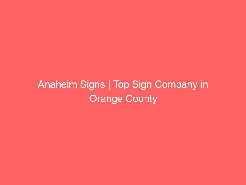 Anaheim Signs | Top Sign Company in Orange County | Irvine Location ...