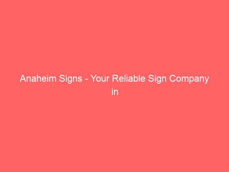 Anaheim Signs - Your Reliable Sign Company in Orange County | Fountain ...