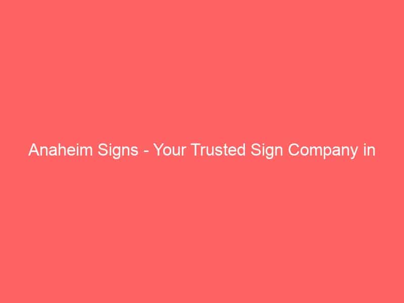 Anaheim Signs - Your Trusted Sign Company in Orange County | Yorba ...